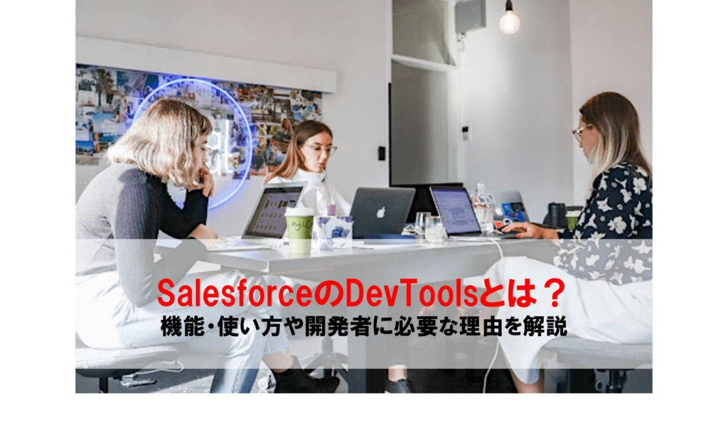 SalesforceのDevToolsとは？機能・使い方や開発者に必要な理由を解説 - フロッグウェル株式会社