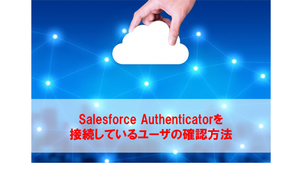 Salesforce Authenticatorを接続しているユーザの確認方法! フロッグウェル株式会社