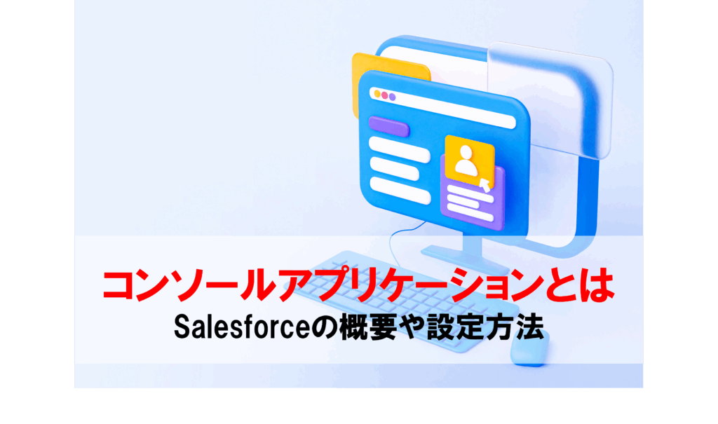 コンソールアプリケーションとは Salesforceの概要や設定方法を分かりやすく解説 - フロッグウェル株式会社